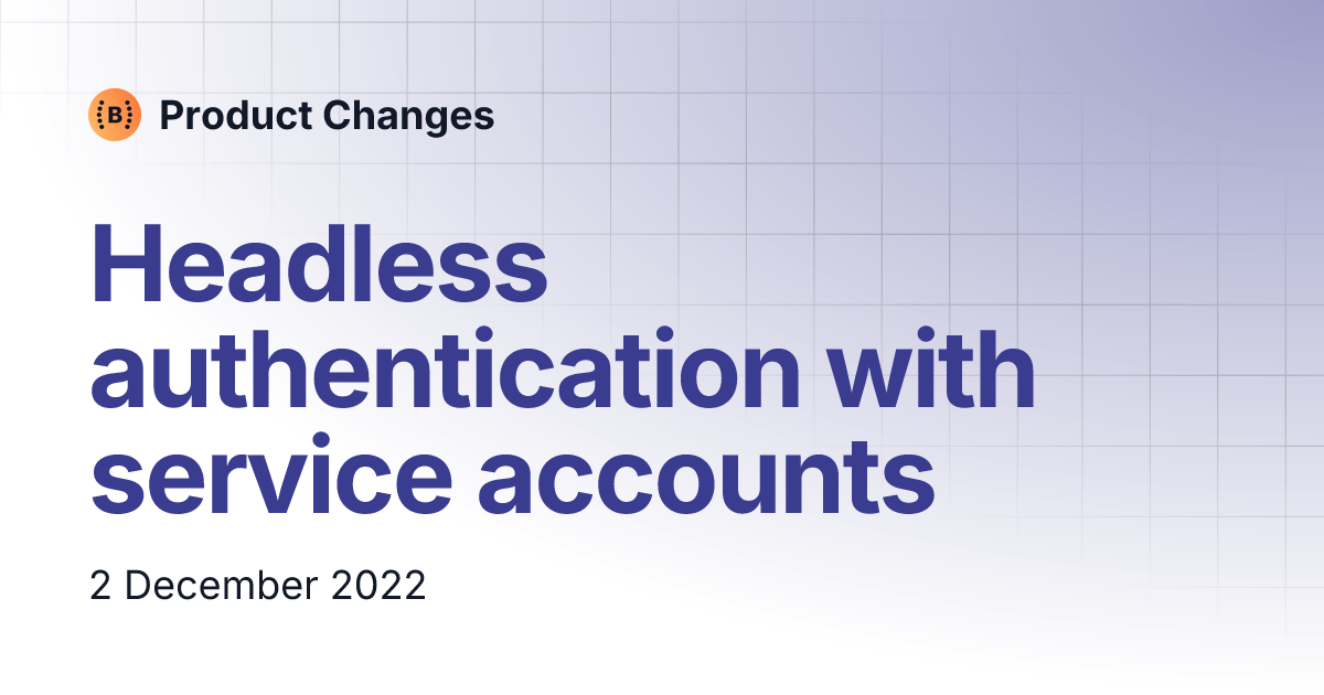 Headless authentication with service accounts | Product Changes